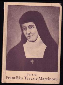 📗 Sestra Františka Terezie Martinová : Krátký nástin života a ctností ...