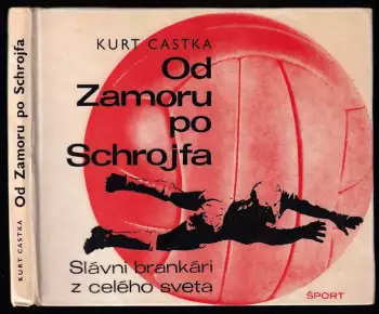 📙 Od Zamoru po Schrojfa : slávni brankári z celého sveta - Kurt Castka ...